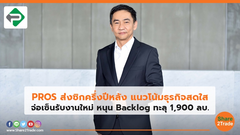 PROS ส่งซิกครึ่งปีหลัง แนวโน้มธุรกิจสดใส จ่อเซ็นรับงานใหม่ หนุน Backlog ทะลุ 1,900 ลบ. | Share2Trade